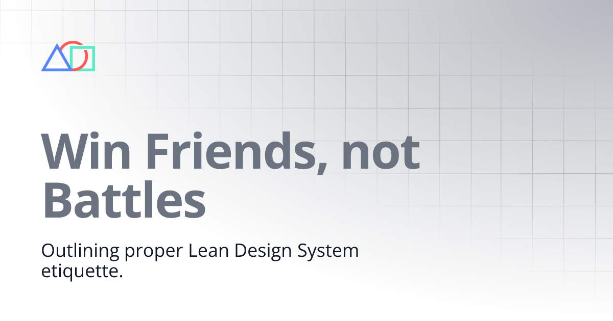 Win Friends, not Battles | Lean Design System